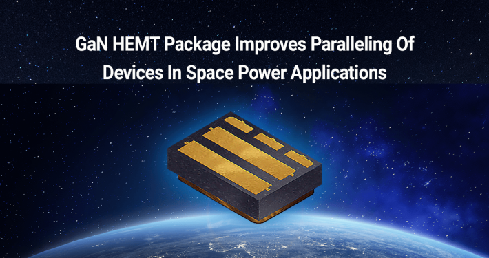GaN HEMT Package Improves Paralleling Of Devices In Space Power ...